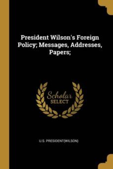 PRESIDENT WILSONS FOREIGN POLICY MESSAGES ADDRESSES PAPERS ...