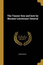 THE TANNER-BOY AND HOW HE BECAME LIEUTENANT-GENERAL | | Wentworth Press ...