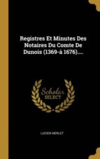 REGISTRES ET MINUTES DES NOTAIRES DU COMTE DE DUNOIS 1369A 1676 ...