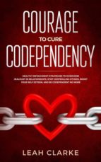 COURAGE TO CURE CODEPENDENCY | | Leah Clarke | Casa del Libro