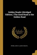 GOLDEN ROADS ABRIDGED EDITION THE GOOD ROAD IS THE GOLDEN ROAD ...