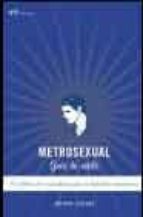 METROSEXUAL: GUIA DE ESTILO. UN LIBRO DE CONSULTA PARA EL HOMBRE DE HOY ...