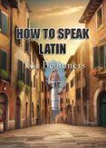 HOW TO SPEAK LATIN FOR BEGINNERS | Casa del Libro