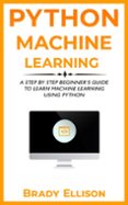 PYTHON MACHINE LEARNING: A STEP BY STEP BEGINNER’S GUIDE TO LEARN ...