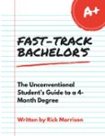 FAST TRACK BACHELOR'S: THE UNCONVENTIONAL STUDENT'S GUIDE TO A 4-MONTH ...
