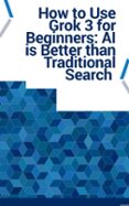HOW TO USE GROK 3 FOR BEGINNERS: AI IS BETTER THAN TRADITIONAL SEARCH ...