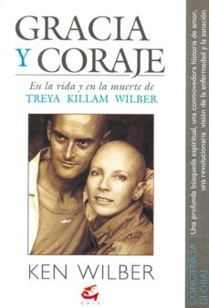 GRACIA Y CORAJE EN LA VIDA Y EN LA MUERTE DE TREYA KILLAM WILBER | KEN ...